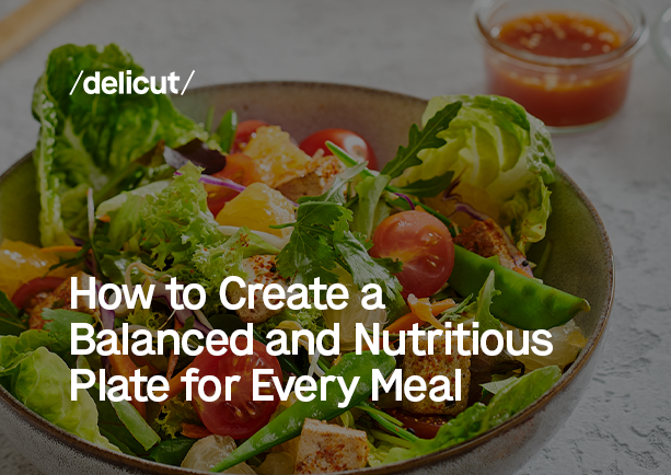 How to Create a Balanced and Nutritious Plate for Every Meal | Delicut